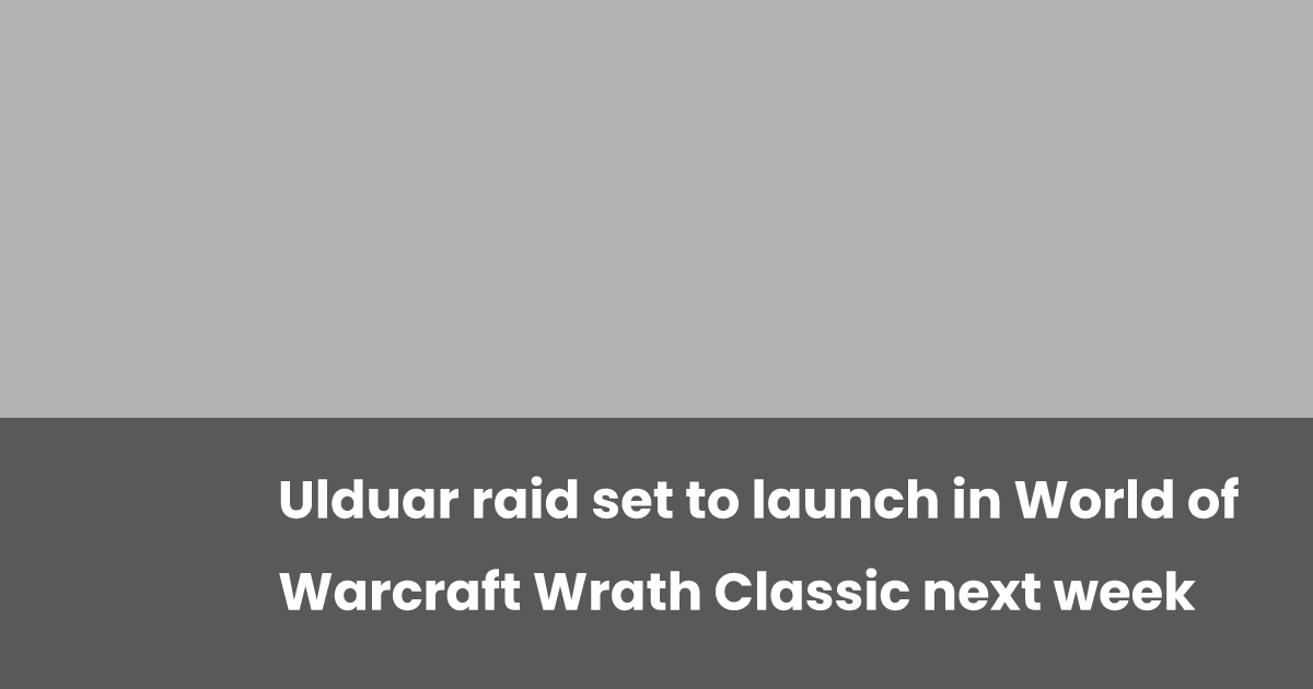 Ulduar raid set to launch in World of Warcraft Wrath Classic next week ...