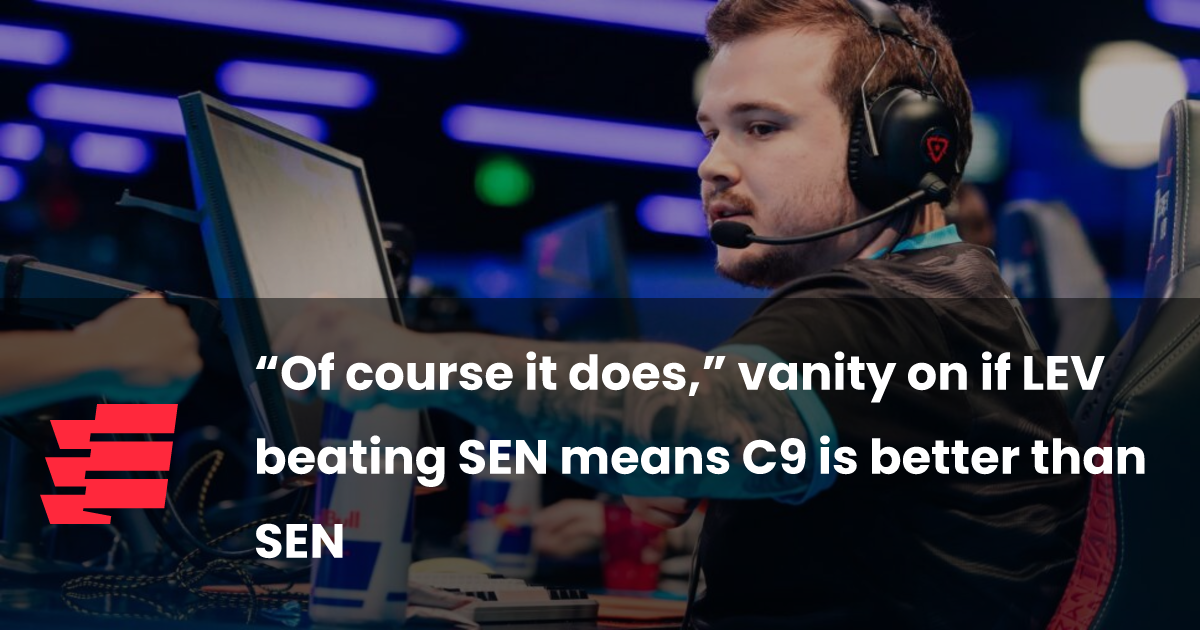 “Of course it does,” vanity on if LEV beating SEN means C9 is better ...